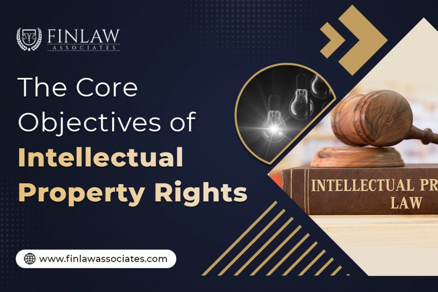 The Core Objectives of Intellectual Property Rights: Scope & Features ...