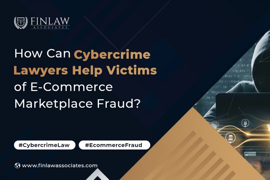 How Can Cybercrime Lawyers Help Victims of E-Commerce Marketplace Fraud ...